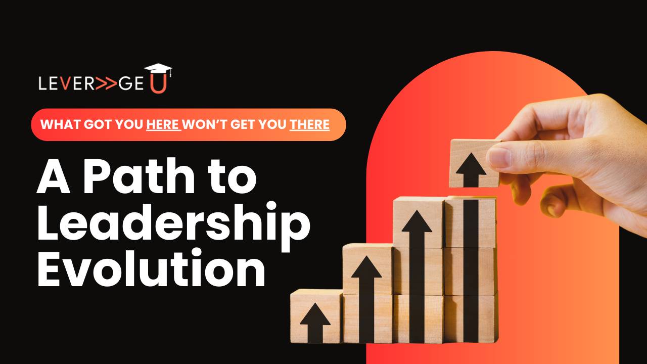 What Got You Here Won't Get You There: A Path to Leadership Evolution