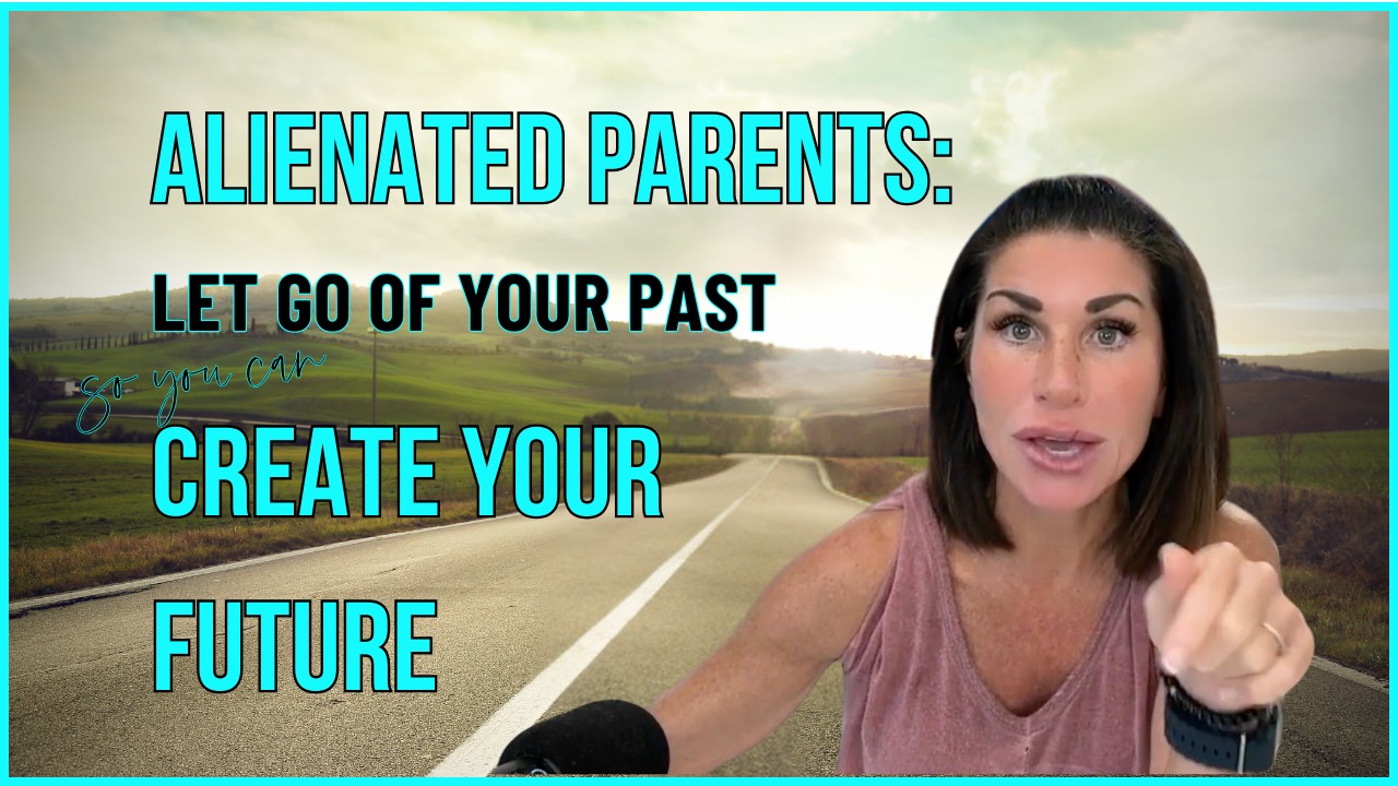 Alienated Parents: Letting Go of Your Past Can Liberate Your Future