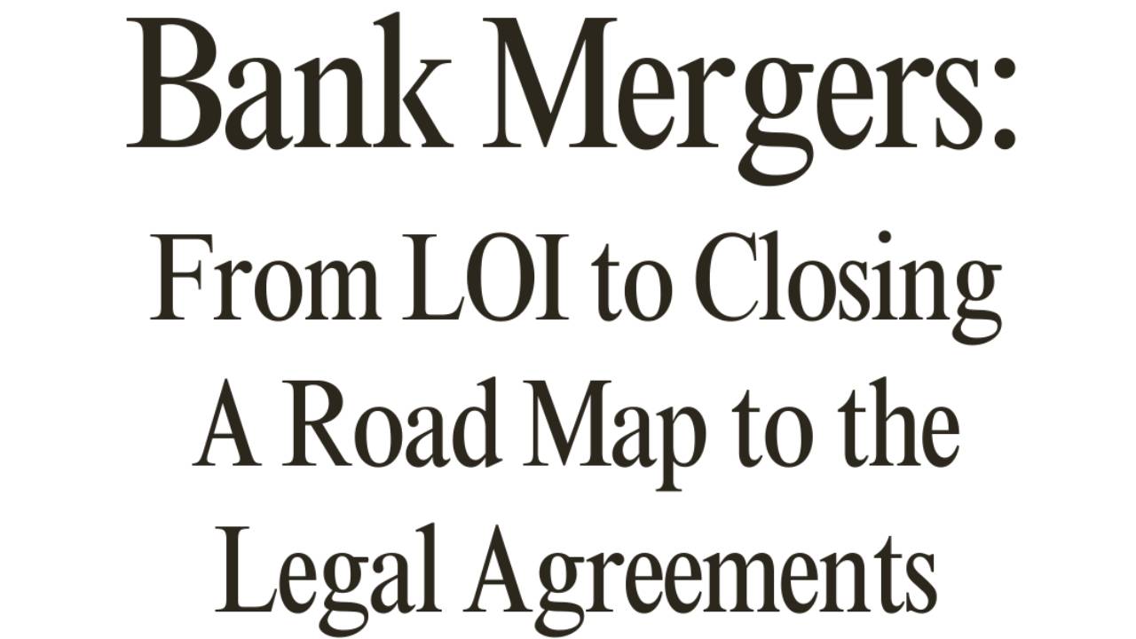 Bank Mergers: From LOI to Closing - A Road Map to the Legal Agreements