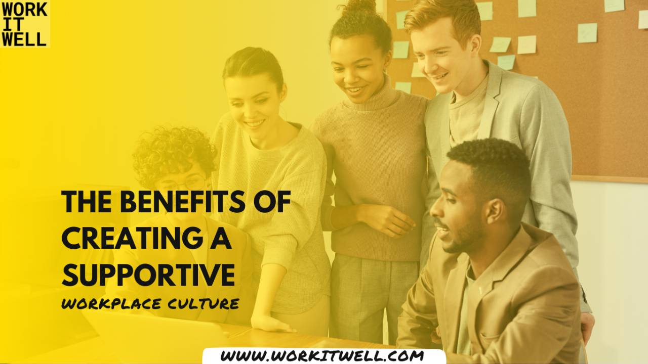 The Benefits of Creating a Supportive Workplace Culture