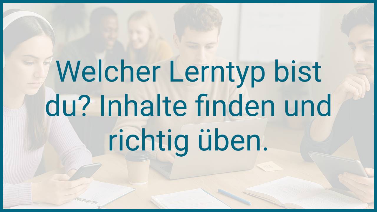 Welcher Lerntyp bist du? Inhalte finden und richtig üben.