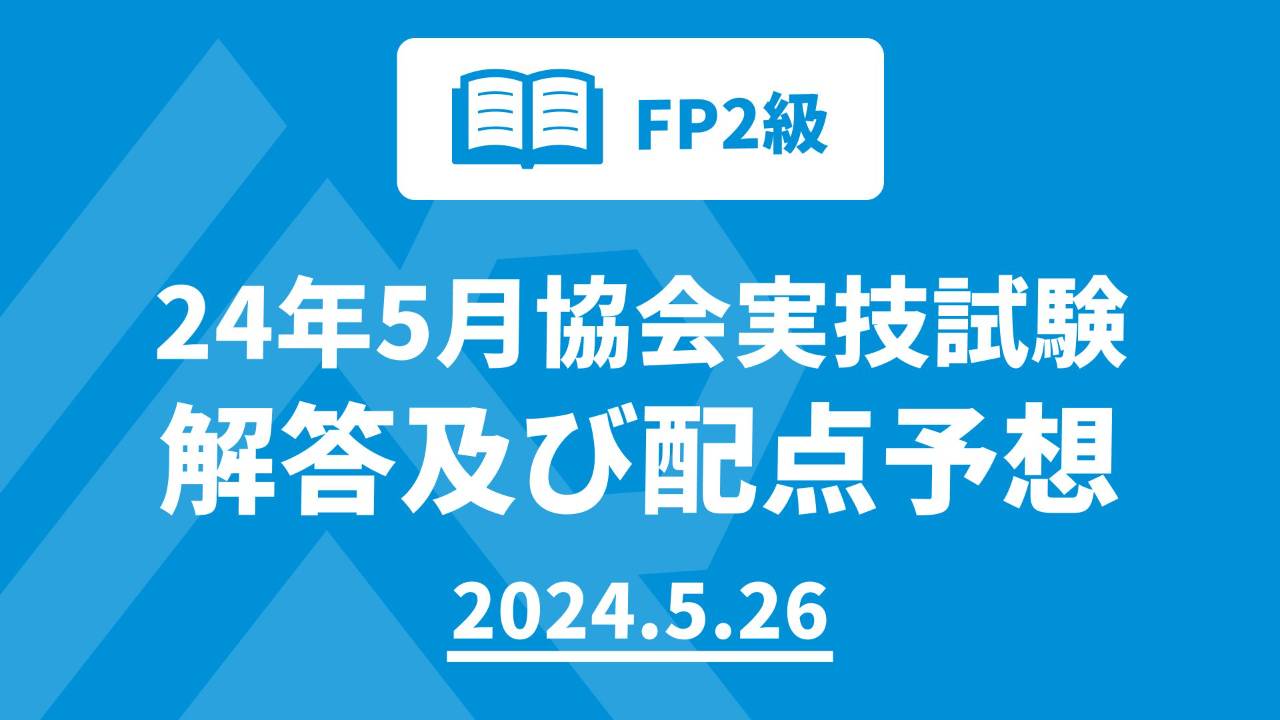 24年5月 FP2級試験 協会実技・解答及び配点予想