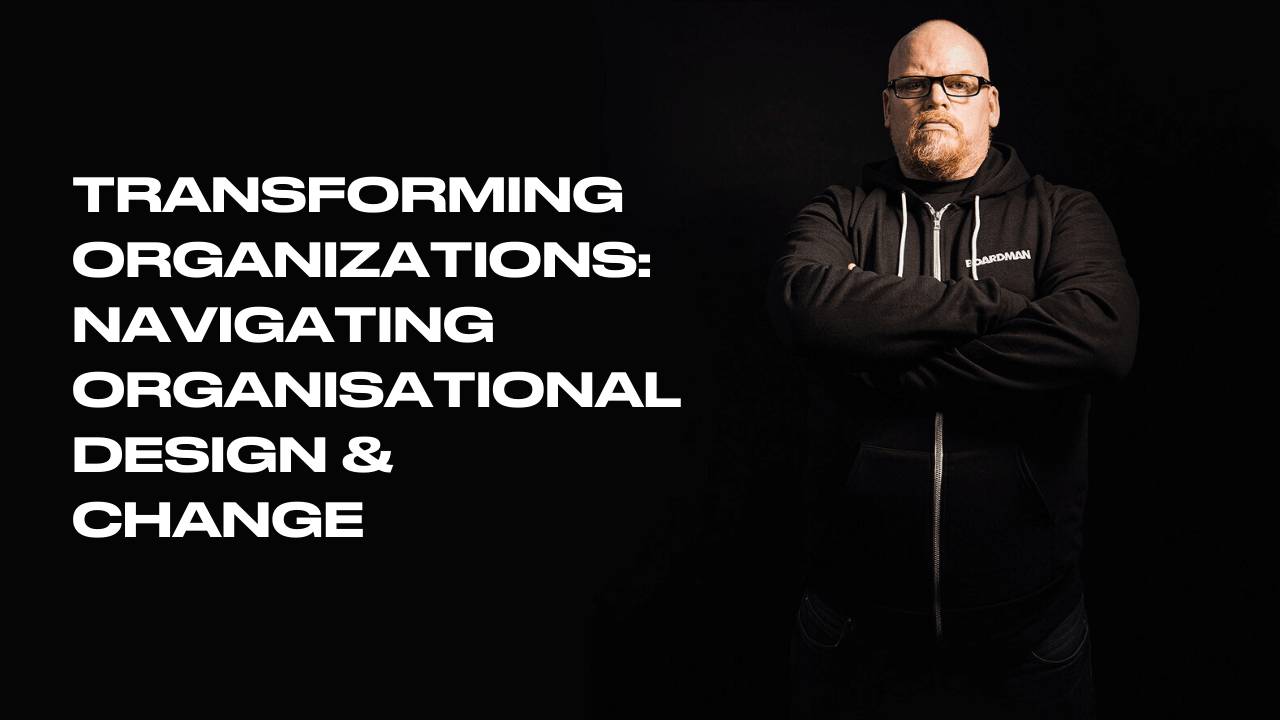 Transforming Organisations: Navigating Organisational Design & Change
