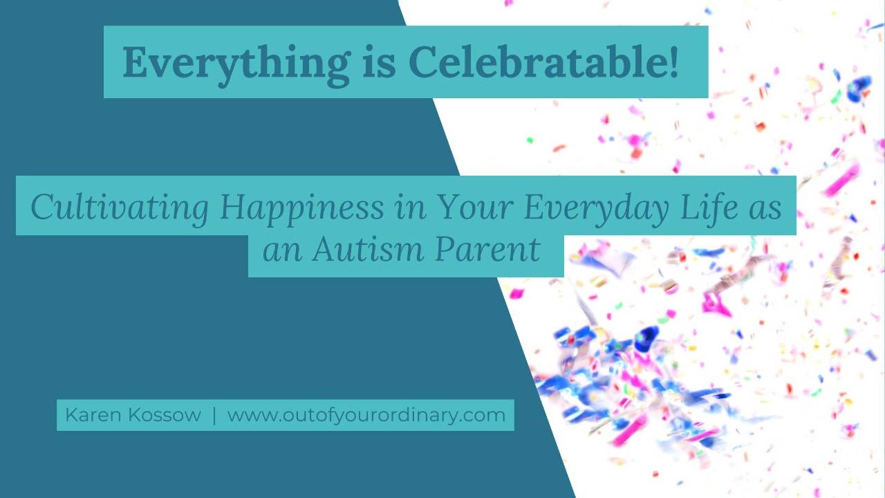 Cultivating Happiness as an Autism Parent: Everything is Celebratable!