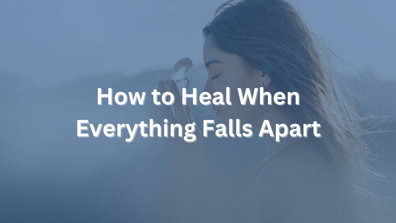 How to Heal When Everything Falls Apart