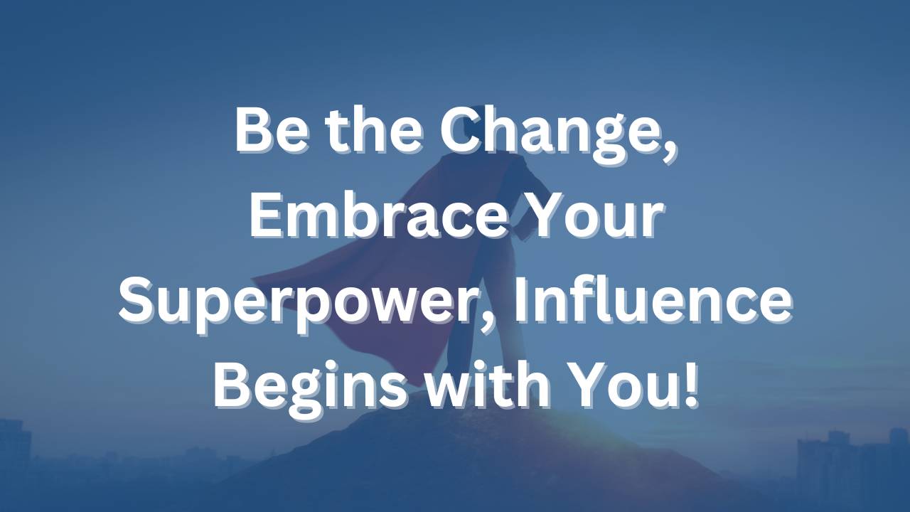 Unleash Your Inner Superpower: Change & Influence Begin With You!