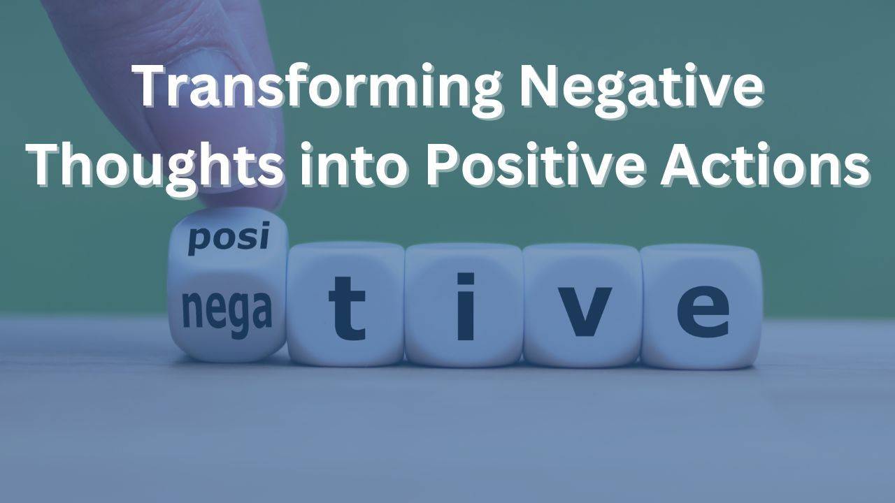 Transforming Negative Thoughts into Positive Actions
