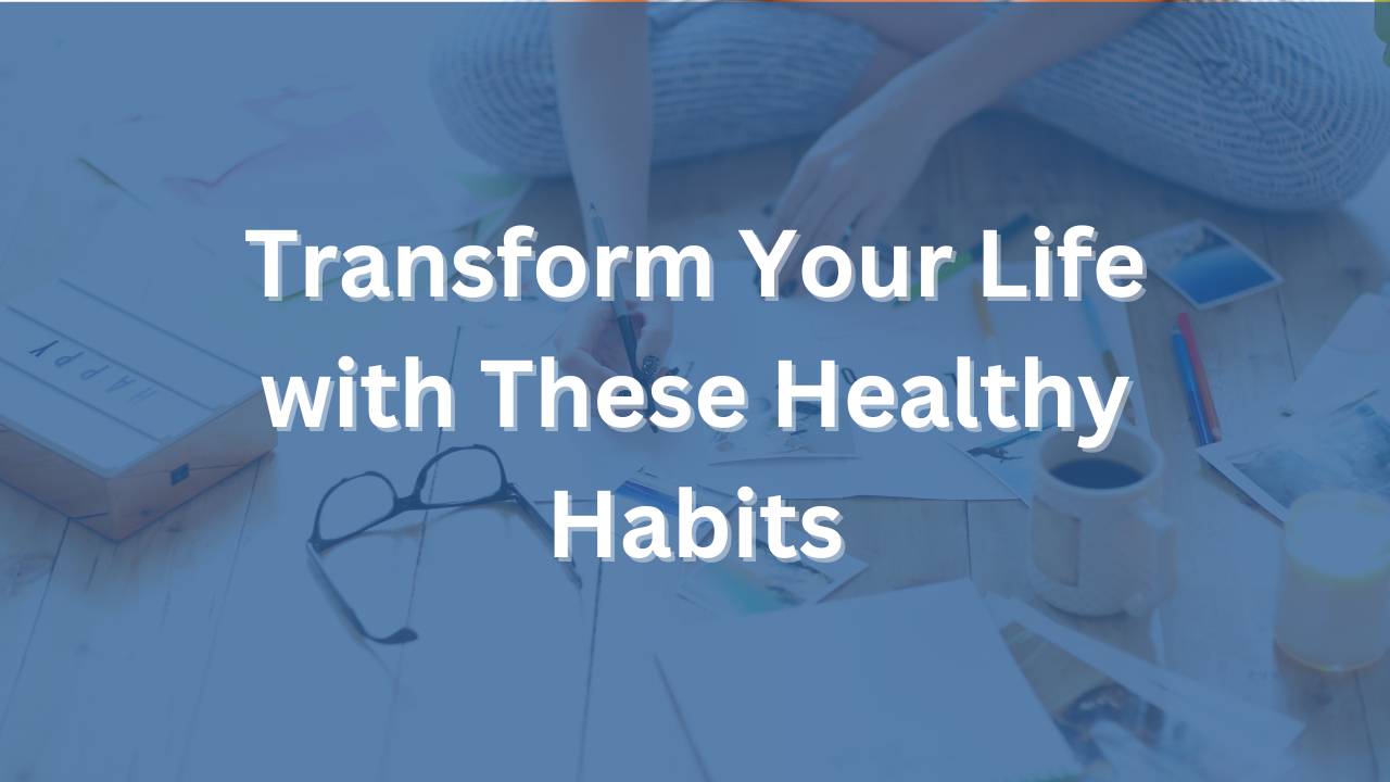 Transform Your Life with These Healthy Habits: A Comprehensive Guide