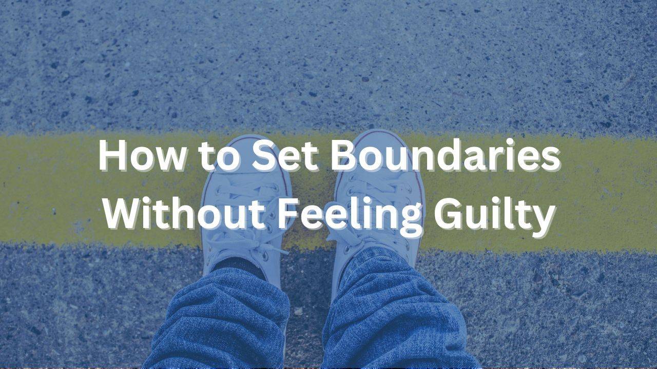 How to Set Boundaries Without Feeling Guilty