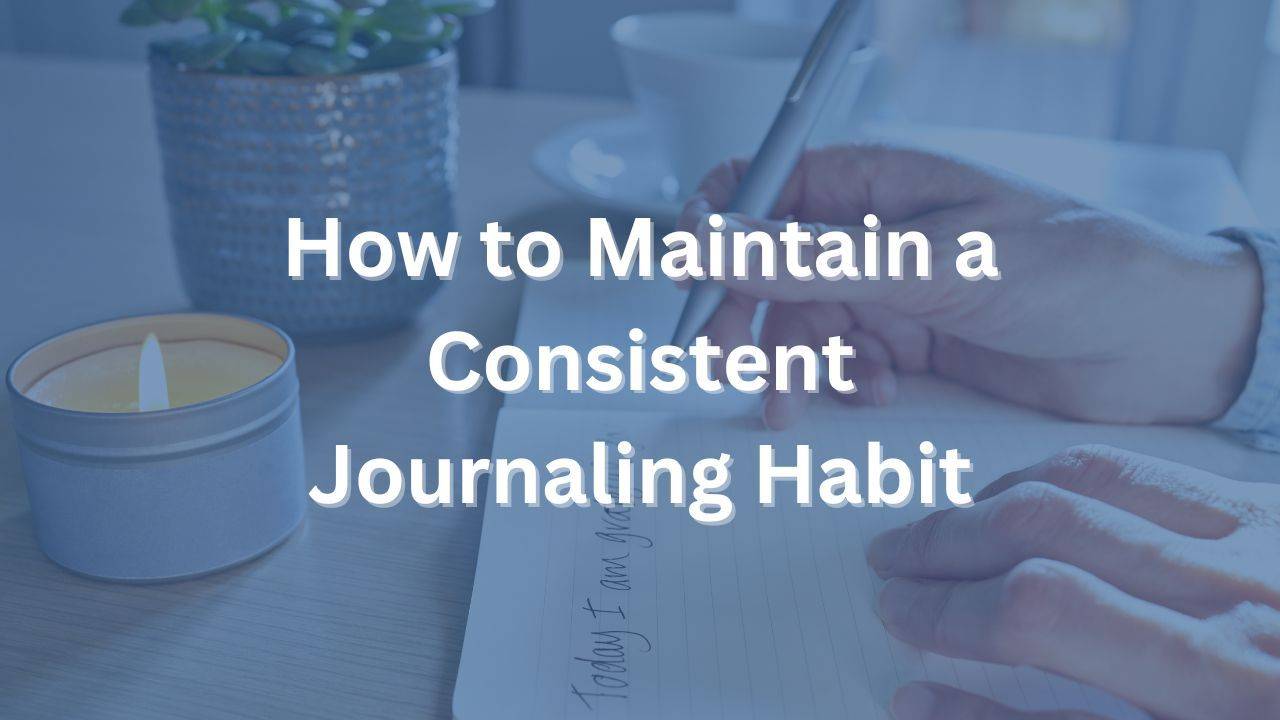 How to Maintain a Consistent Journaling Habit