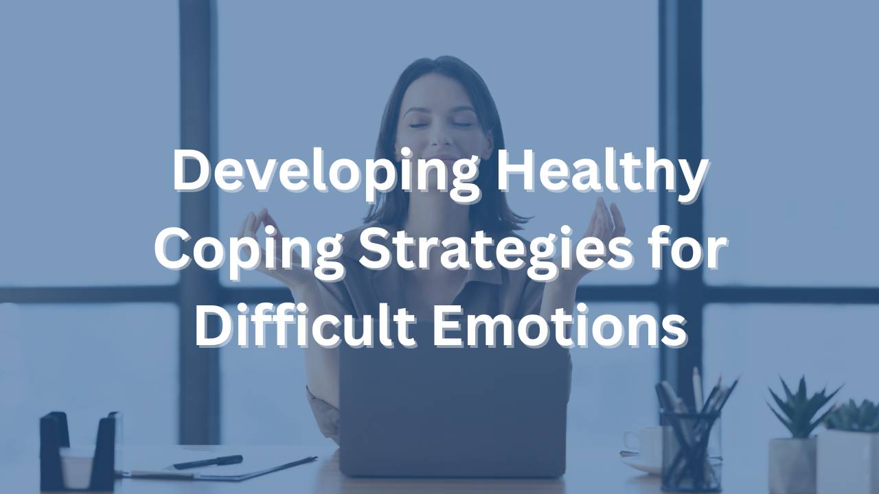 Developing Healthy Coping Strategies for Difficult Emotions