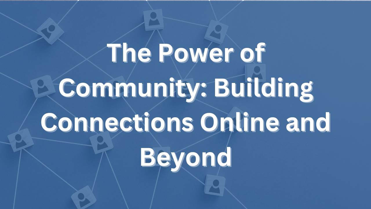 The Power of Community: Building Connections Online and Beyond