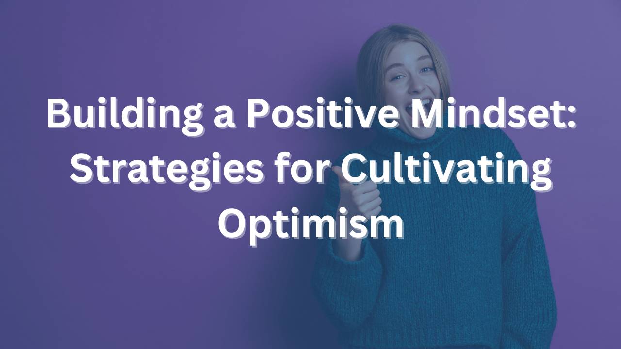 Building a Positive Mindset: Strategies for Cultivating Optimism