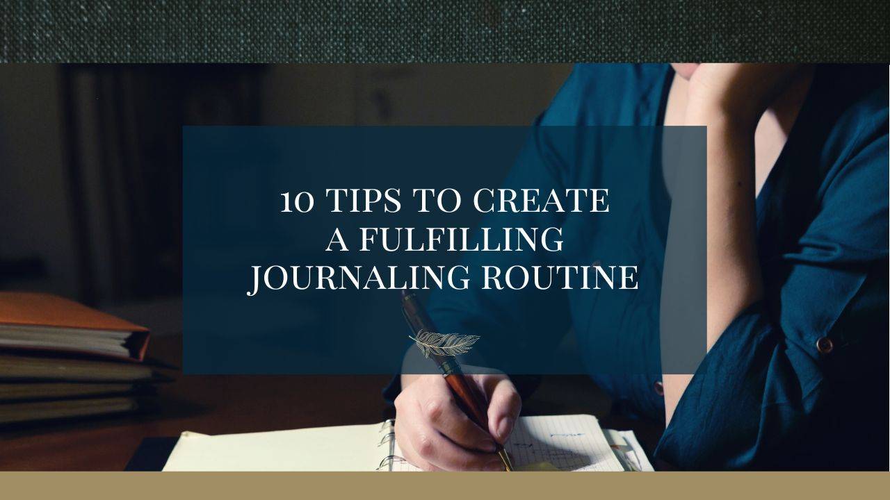 10 Tips To Create a Fulfilling Journaling Routine