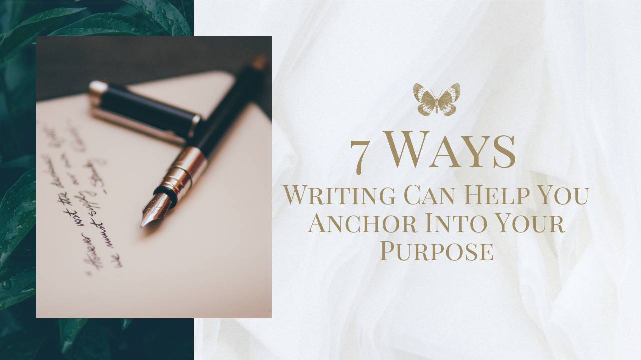 7 Ways Writing Can Help You Anchor Into Your Purpose