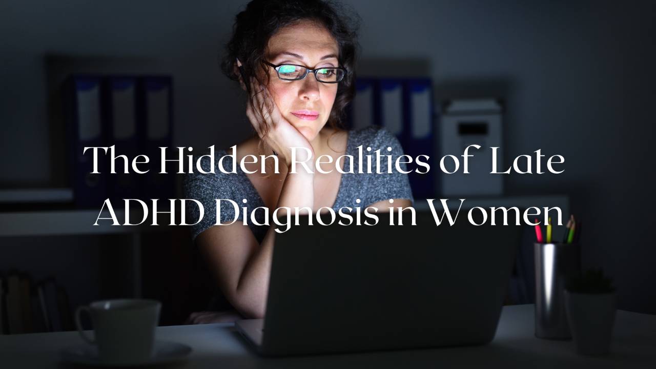 The Hidden Realities of Late ADHD Diagnosis in Women