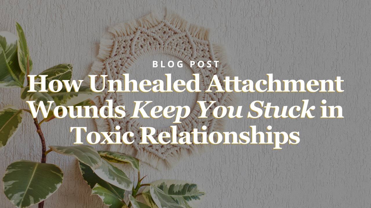 How Unhealed Attachment Wounds Keep You Stuck in Toxic Relationships