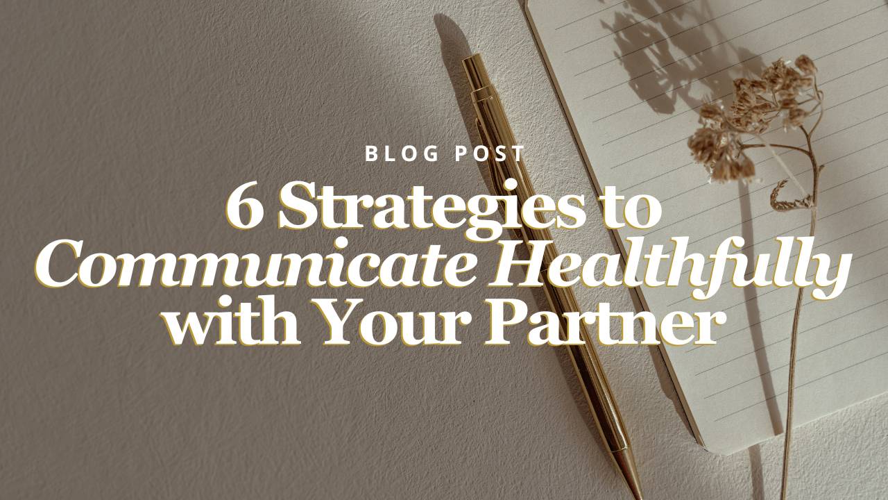 6 strategies to communicate healthfully with your partner