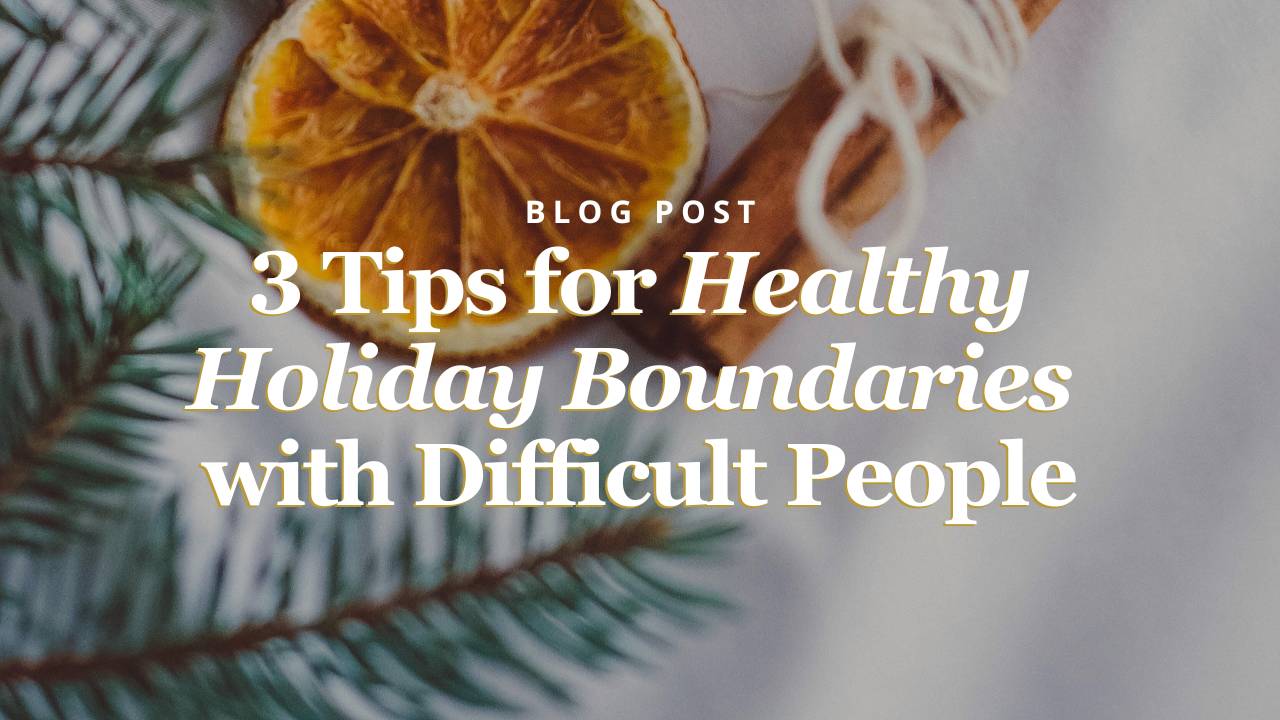 3 Tips for Healthy Holiday Boundaries with Difficult People
