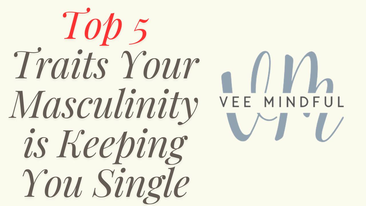 Top 5 Ways Your Masculinity Is Keeping You Single