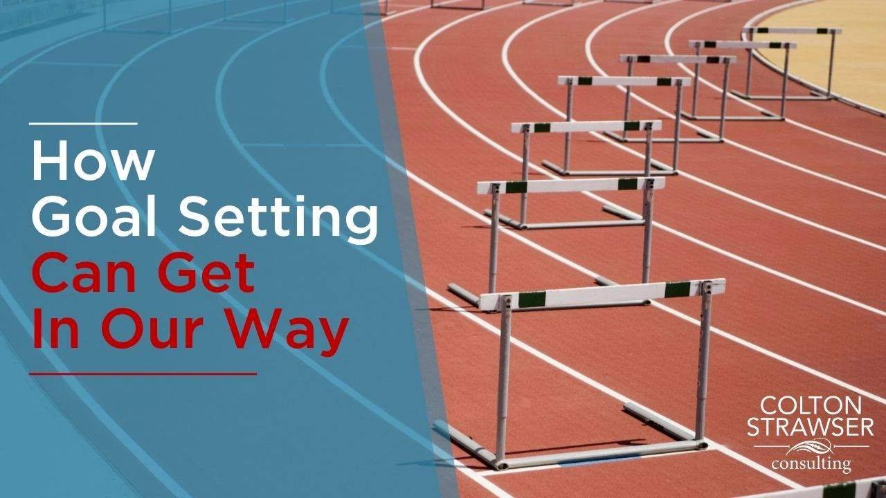 How Goal-Setting Can Get in Our Way