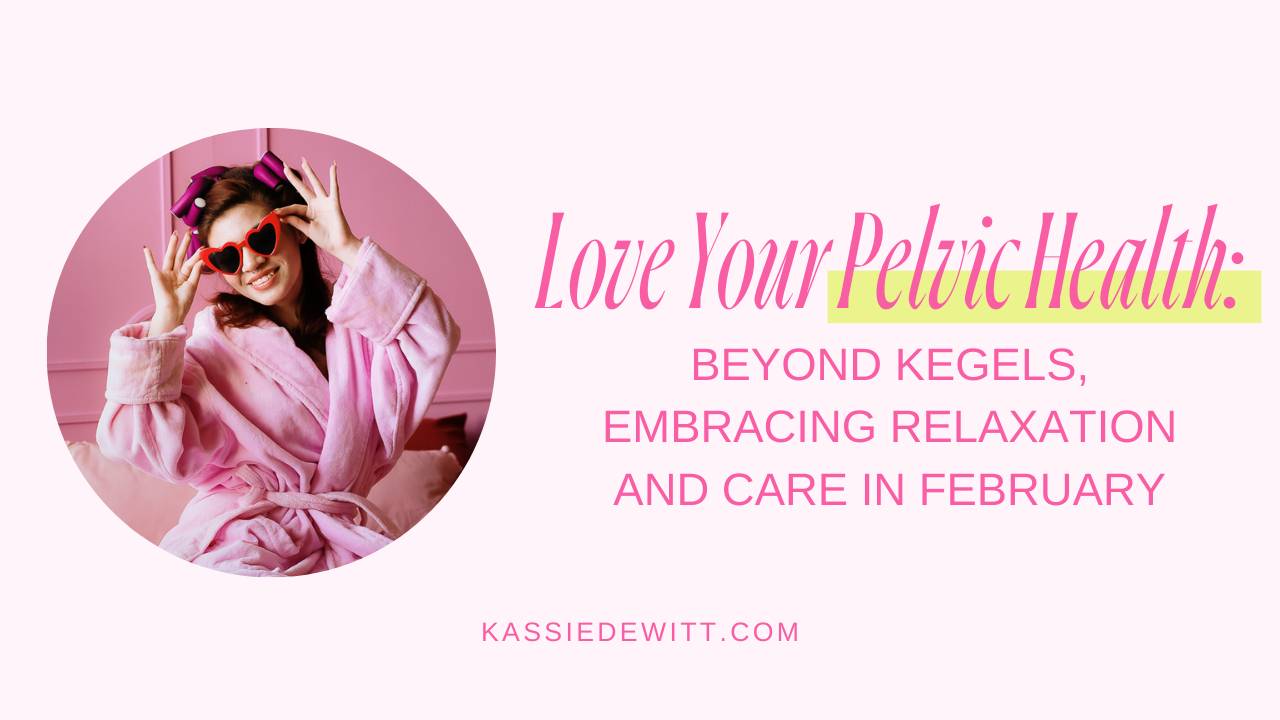 Love Your Pelvic Health: Beyond Kegels, Embracing Relaxation and Care