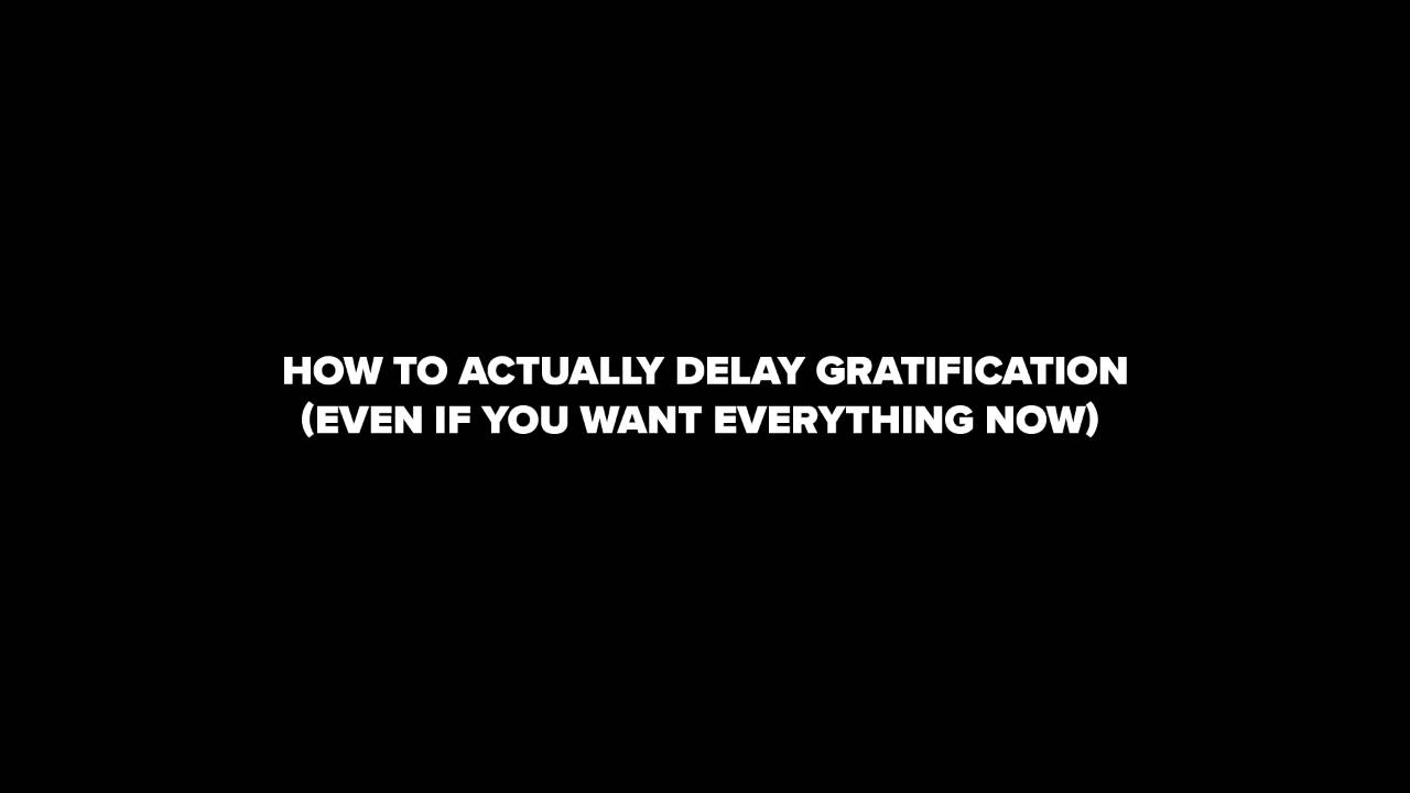 How To Actually Delay Gratification (even if you want everything now)