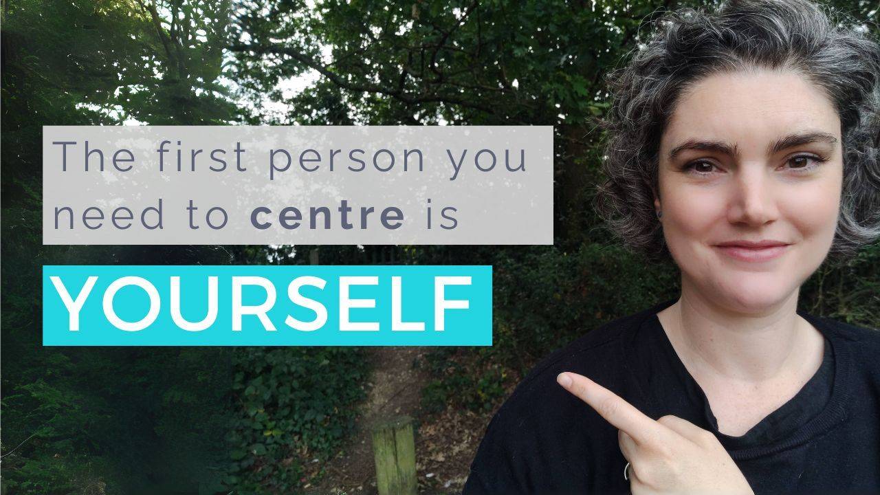 The first person you need to centre is yourself
