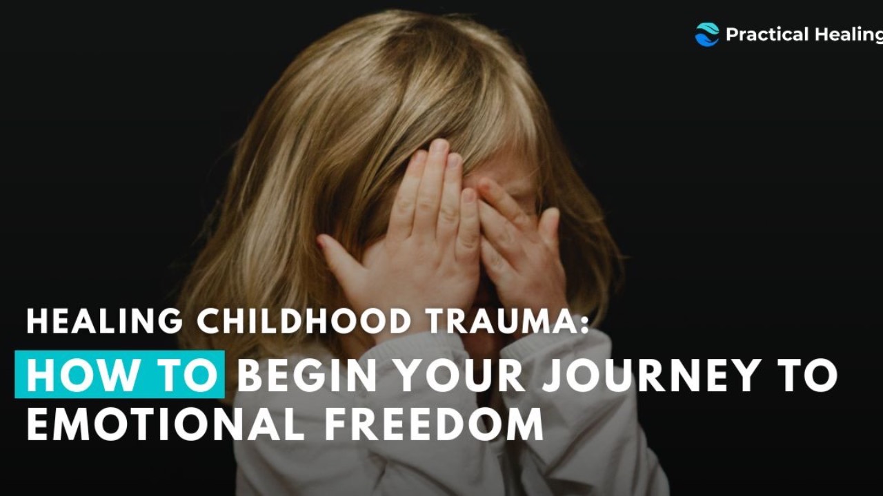 Healing Childhood Trauma How To Begin Your Journey