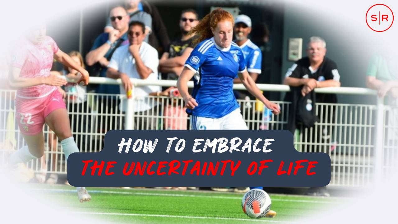 How To Embrace the Uncertainty of Life