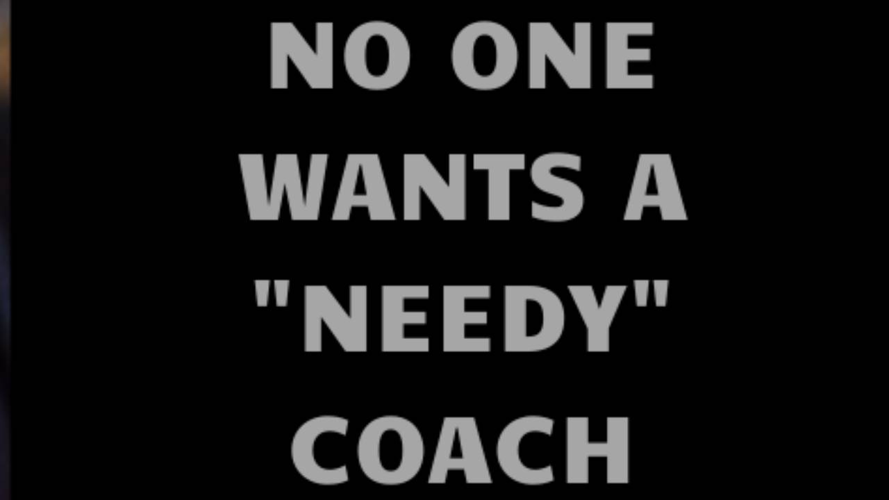 No One Wants A ‘NEEDY’ Coach