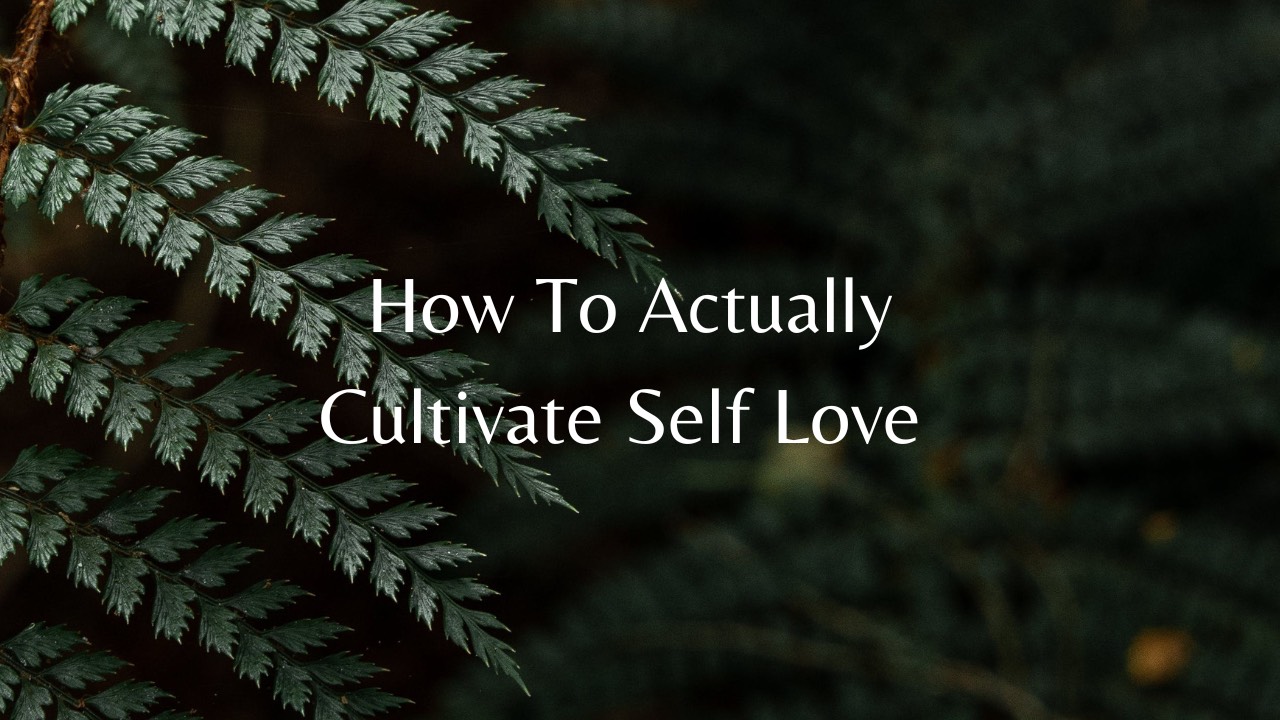 How To ACTUALLY Cultivate Self Love
