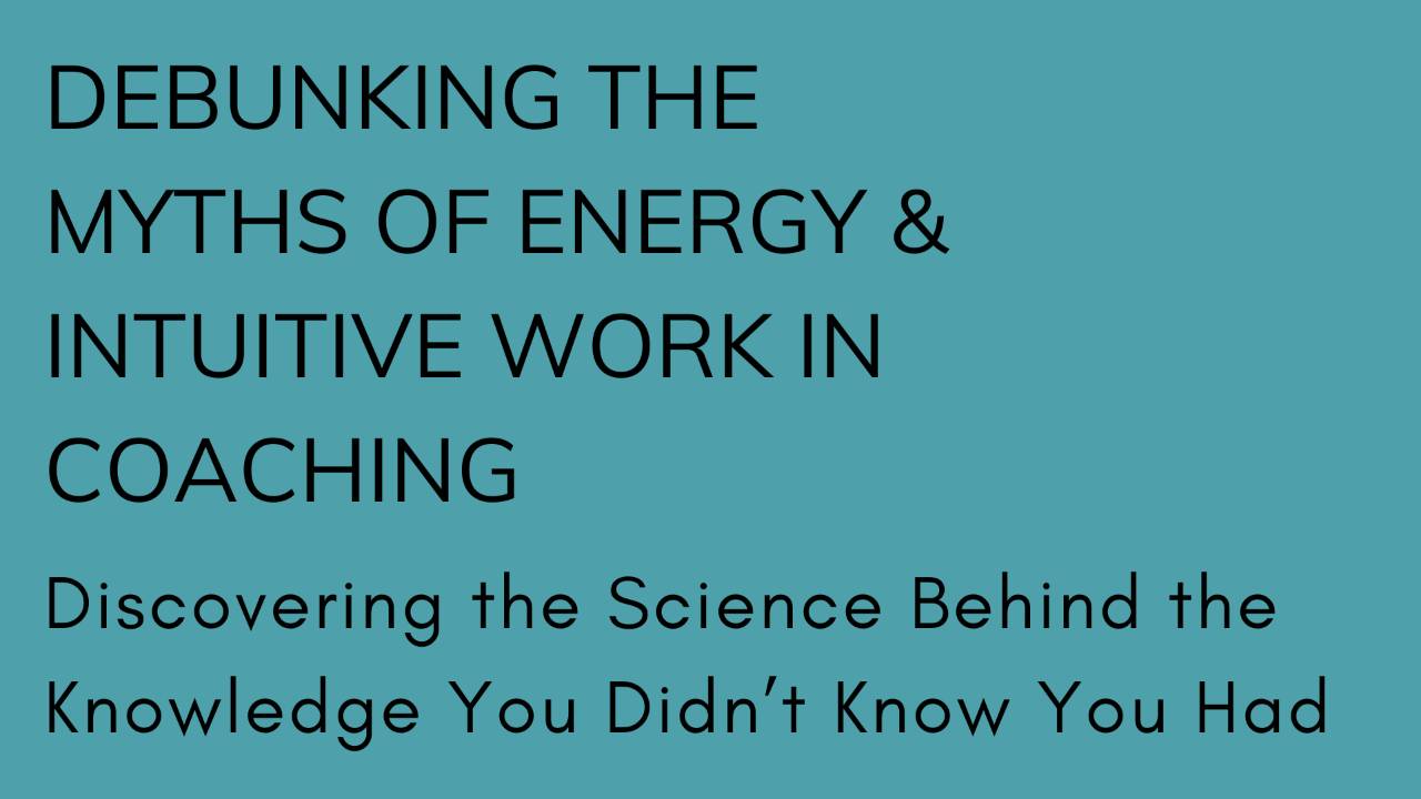 Debunking the Myths of Energy & Intuitive Work in Coaching