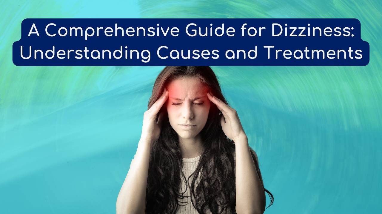 A Comprehensive Guide for Dizziness: Causes and Treatments