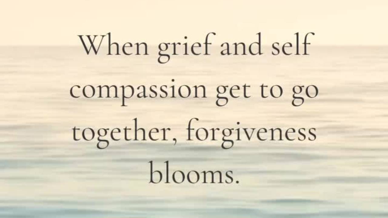 When grief and self compassion get to go together, forgiveness blooms: