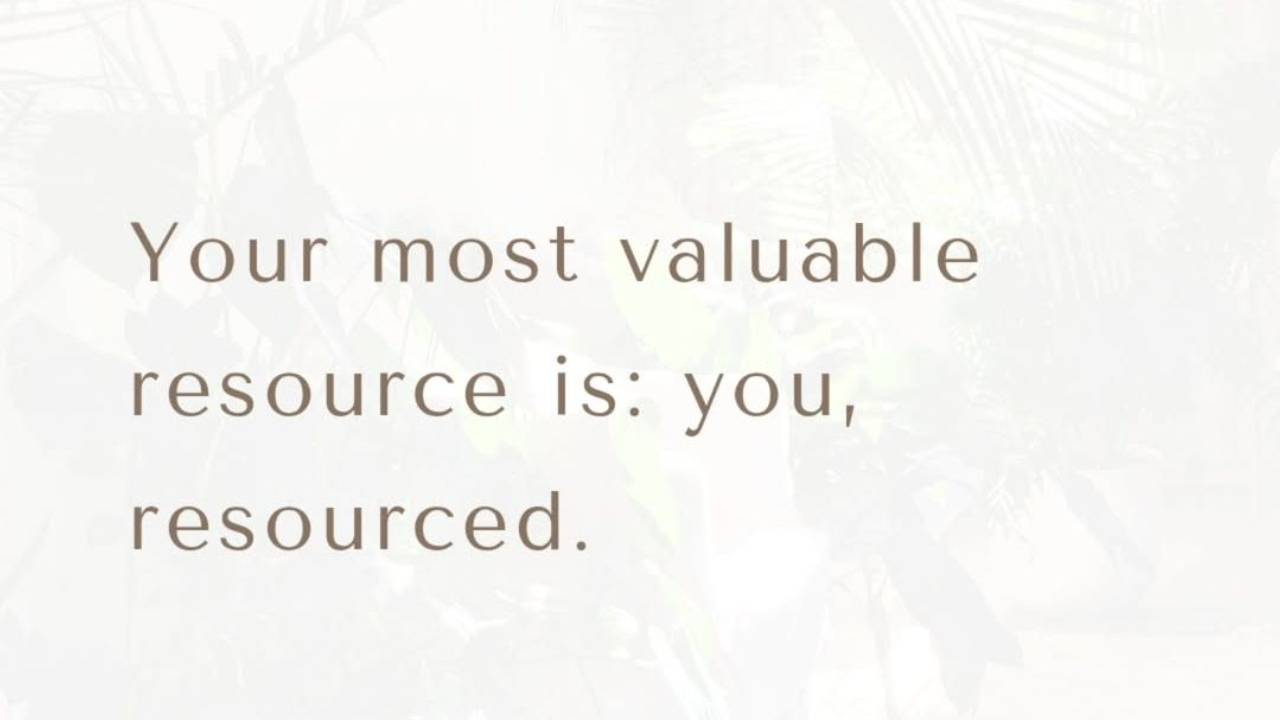 Your most valuable resource is: you, resourced.