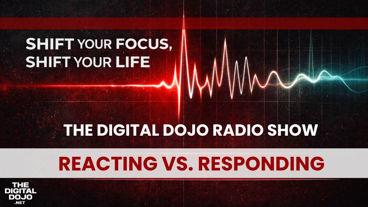 The Digital Dojo Radio: Reacting Vs. Responding