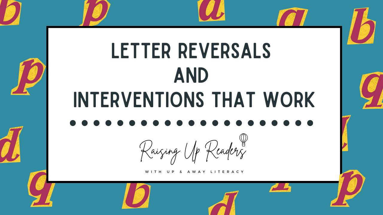 Letter Reversals And Interventions That Work | Up & Away Literacy