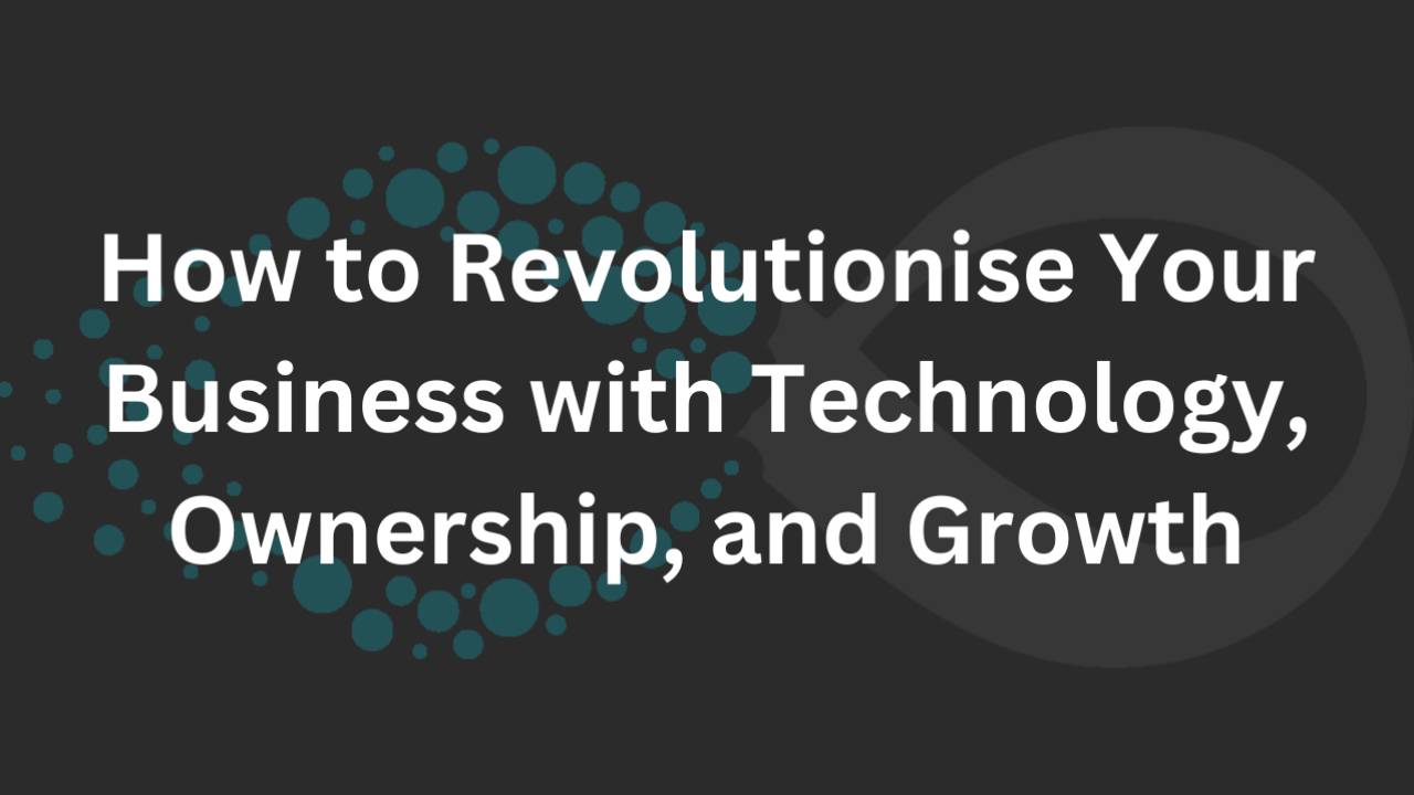 Revolutionise Your Business with Technology, Ownership, and Growth