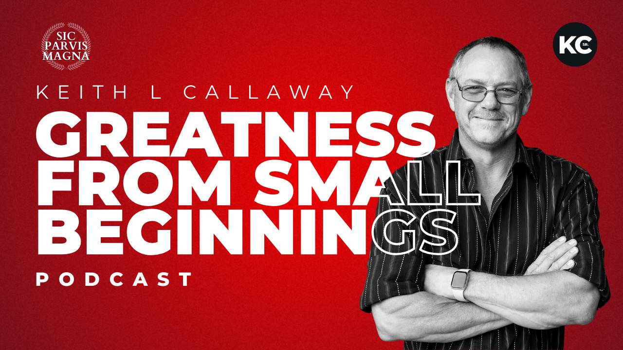 Keith L. Callaway - Greatness From Small Beginnings