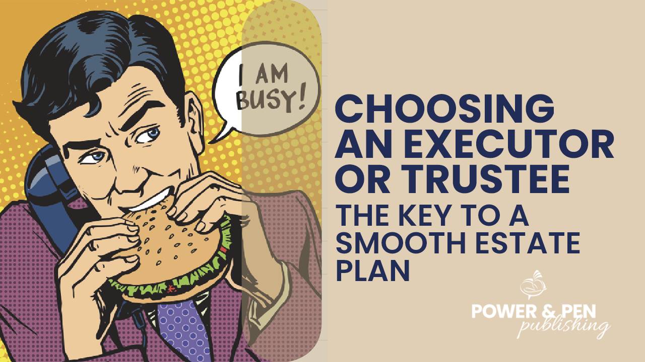 Choosing an Executor or Trustee - The Key to a Smooth Estate Plan