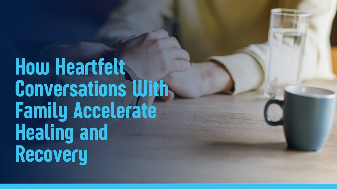 How Heartfelt Conversations With Family Accelerate Healing and Recovery