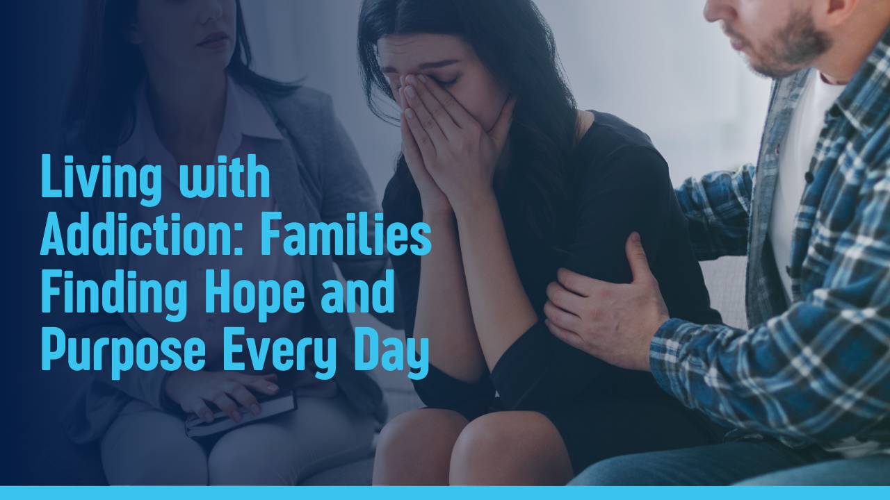 Living with Addiction: Families Finding Hope and Purpose Every Day