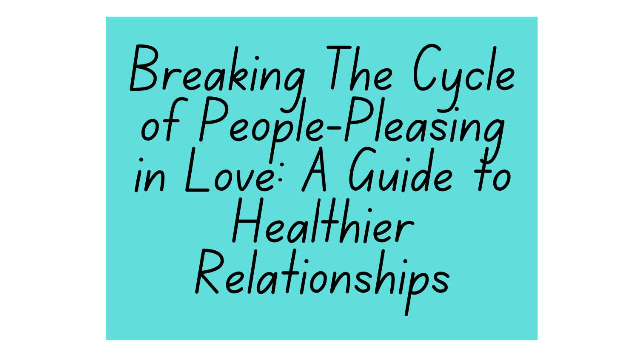 Breaking The Cycle of People Pleasing in Love