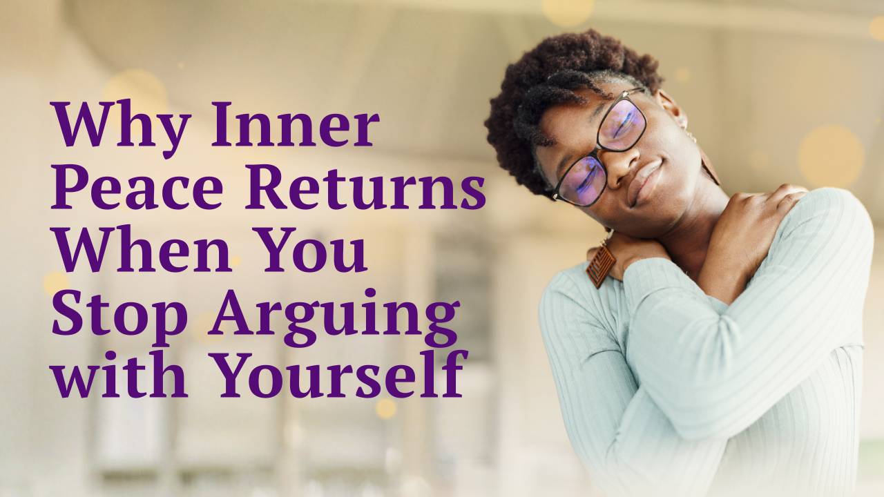 Why Inner Peace Returns When You Stop Arguing with Yourself