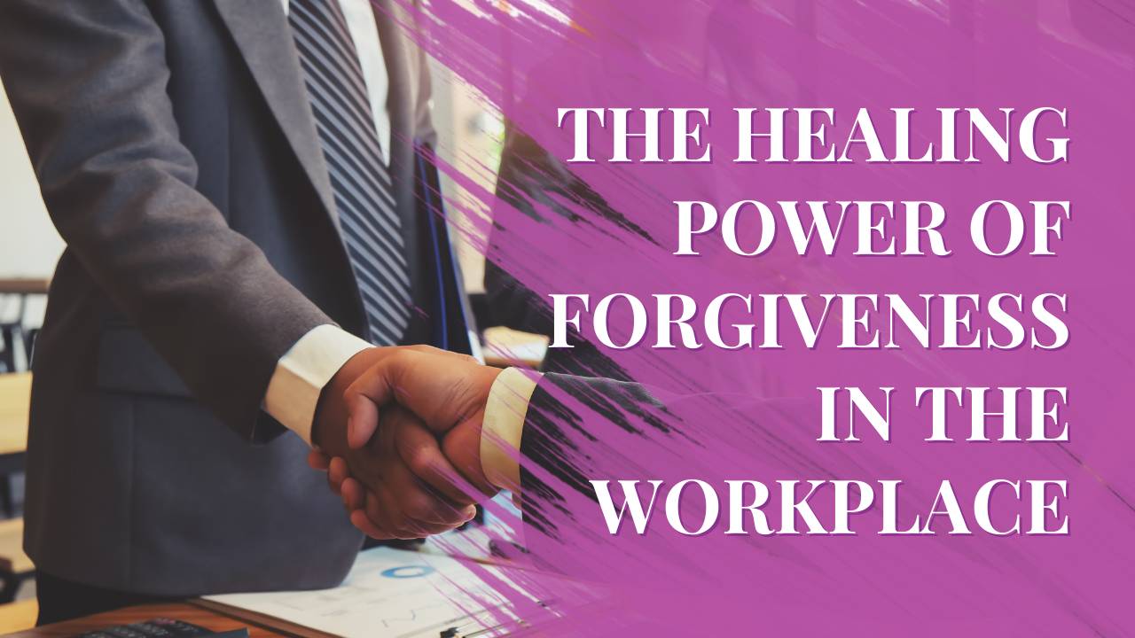 The Healing Power of Forgiveness in the Workplace