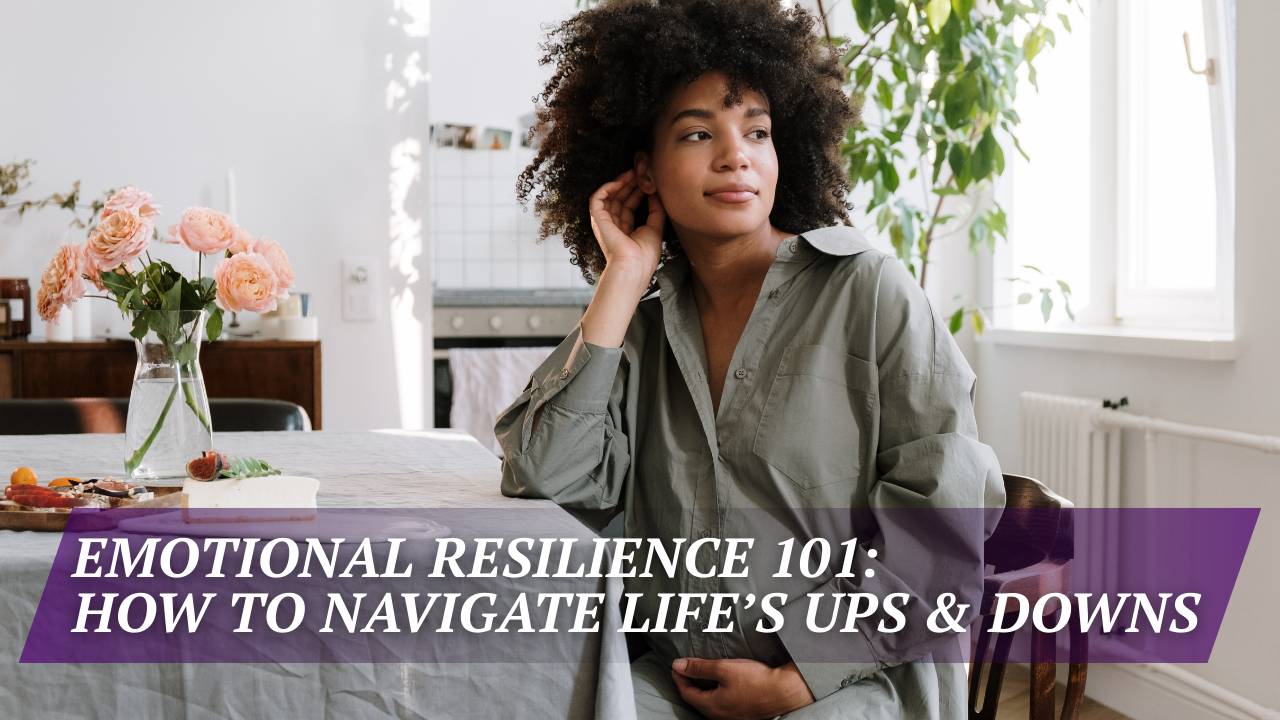 Emotional Resilience 101: How to Navigate Life’s Ups & Downs