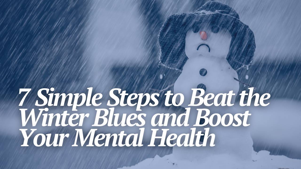 7 Simple Steps to Beat the Winter Blues and Boost Your Mental Health
