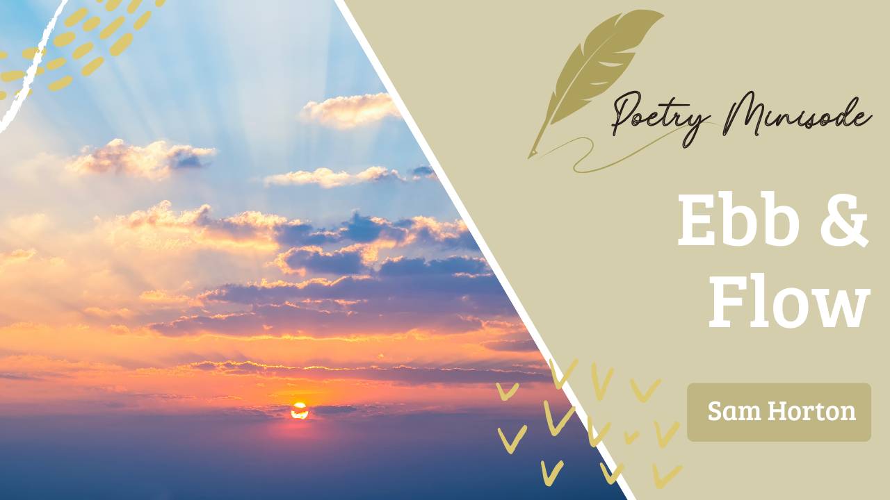 Poetry Minisode - "Ebb & Flow" | Sam Horton