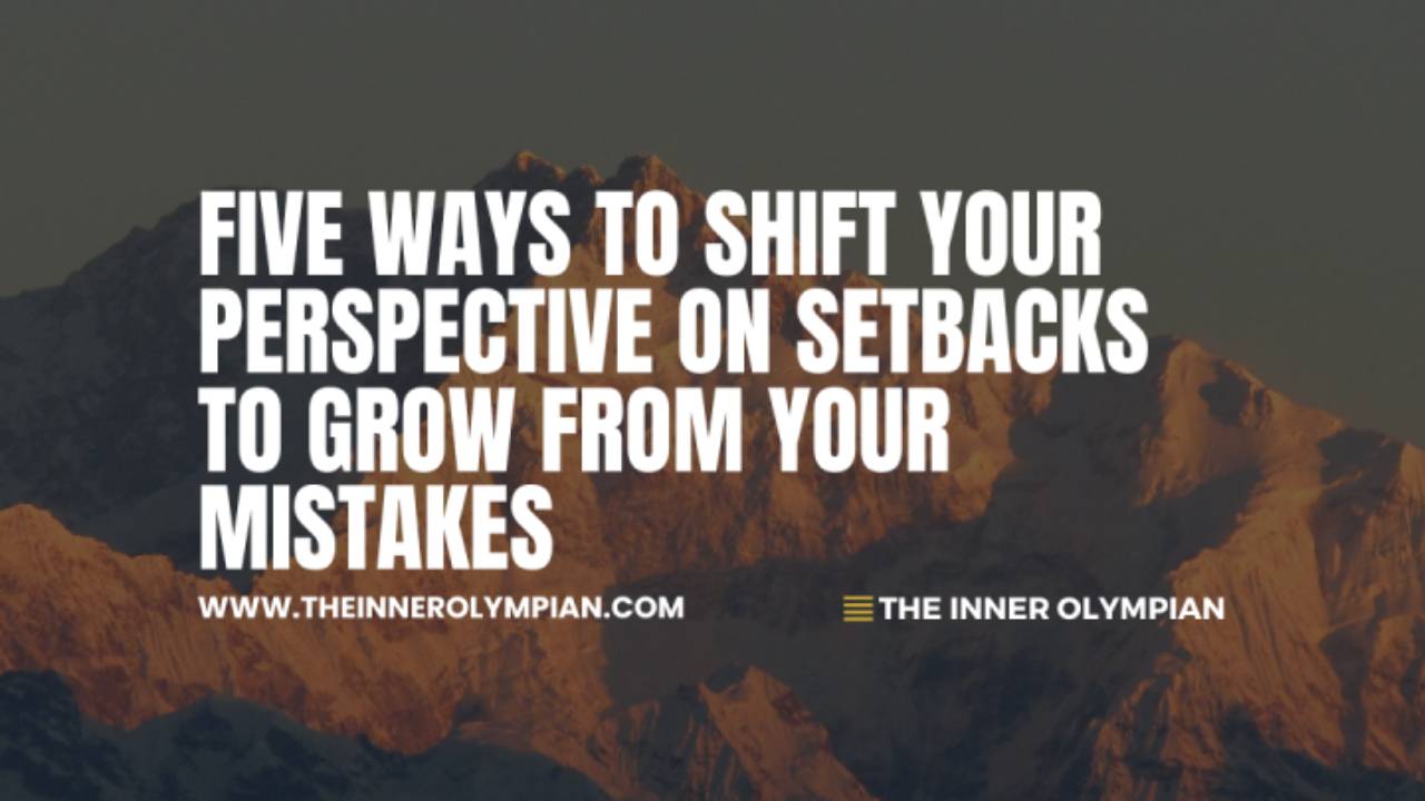 5 Ways to Shift Your Perspective on Setbacks & Grow from Your Mistakes